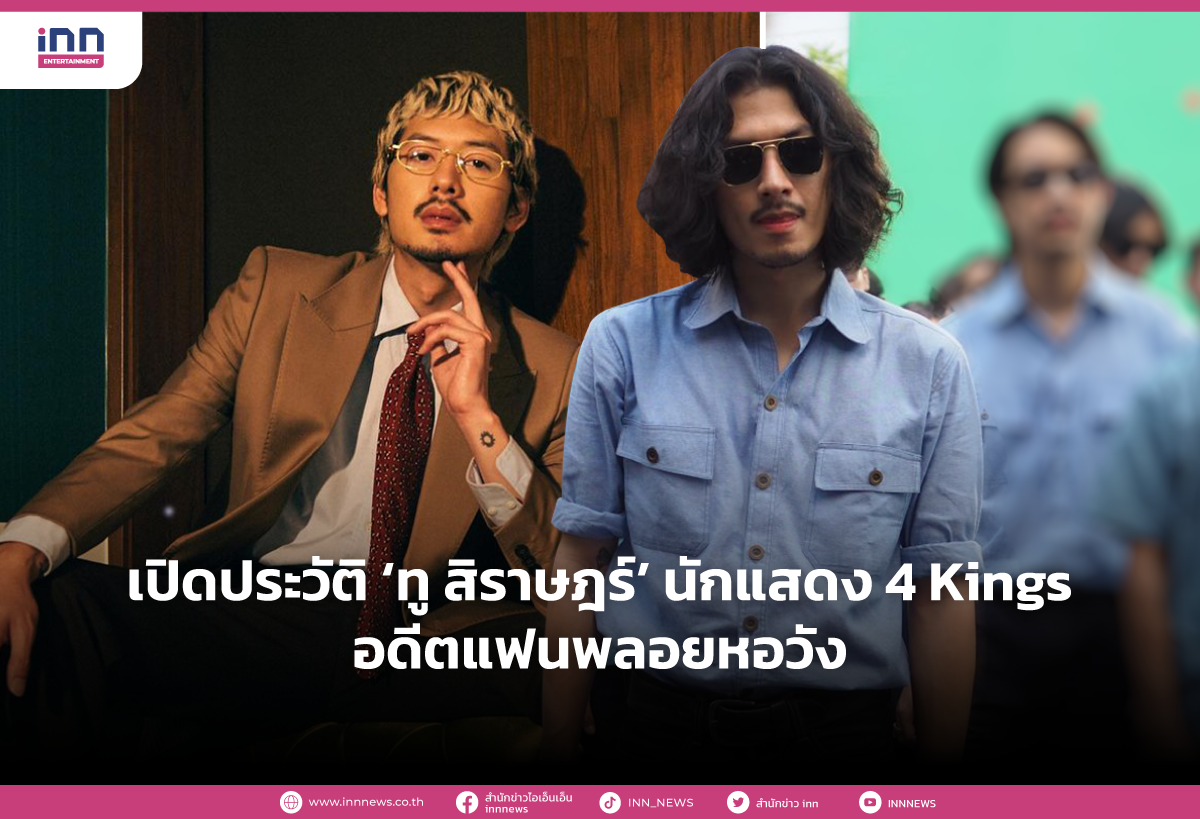 เปิดประวัติ ‘ทู สิราษฎร์’ นักแสดง 4 Kings อดีตแฟนพลอยหอวัง