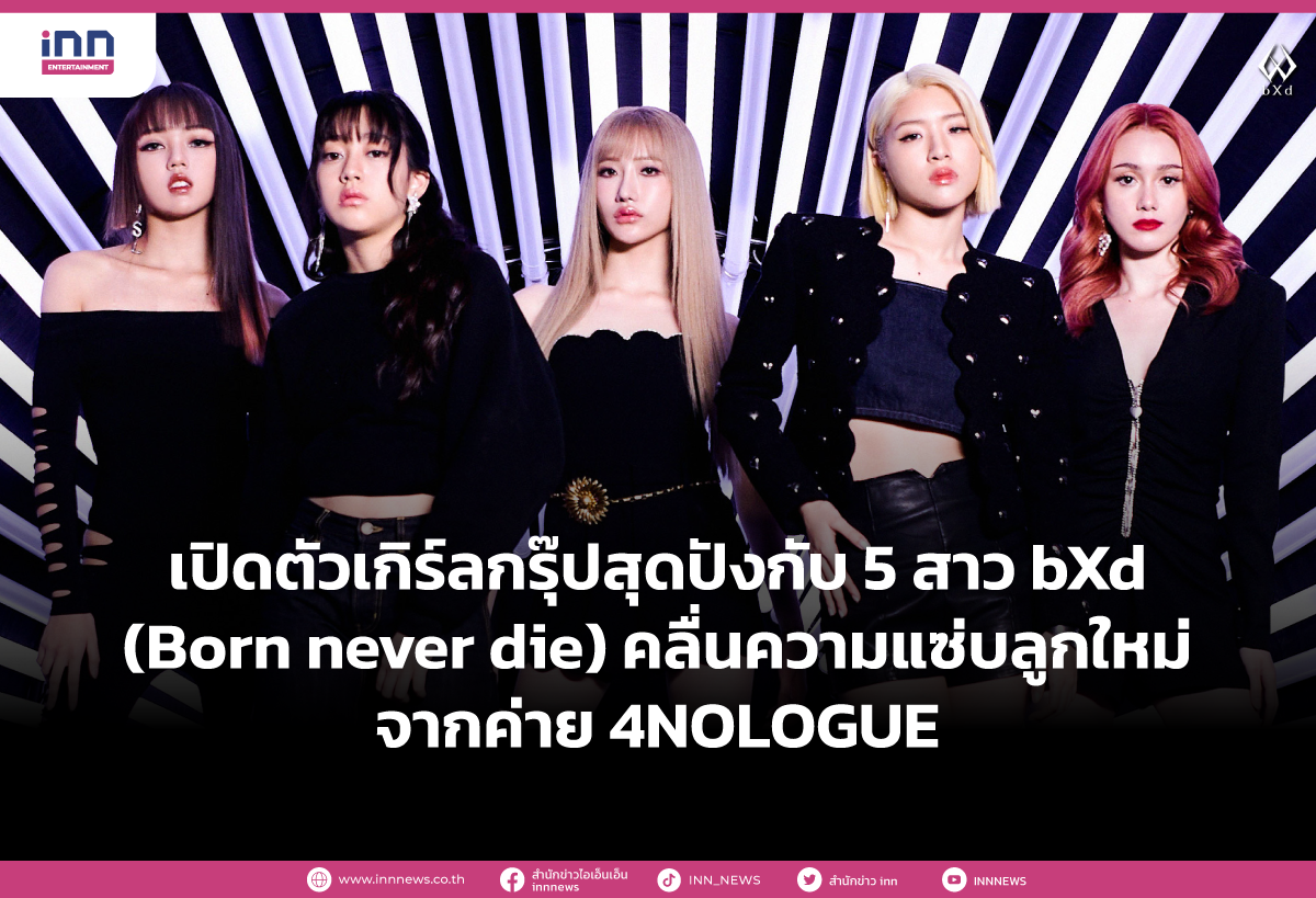เปิดตัวเกิร์ลกรุ๊ป 5 สาวสุดปัง bXd คลื่นลูกใหม่จากค่าย 4NOLOGUE