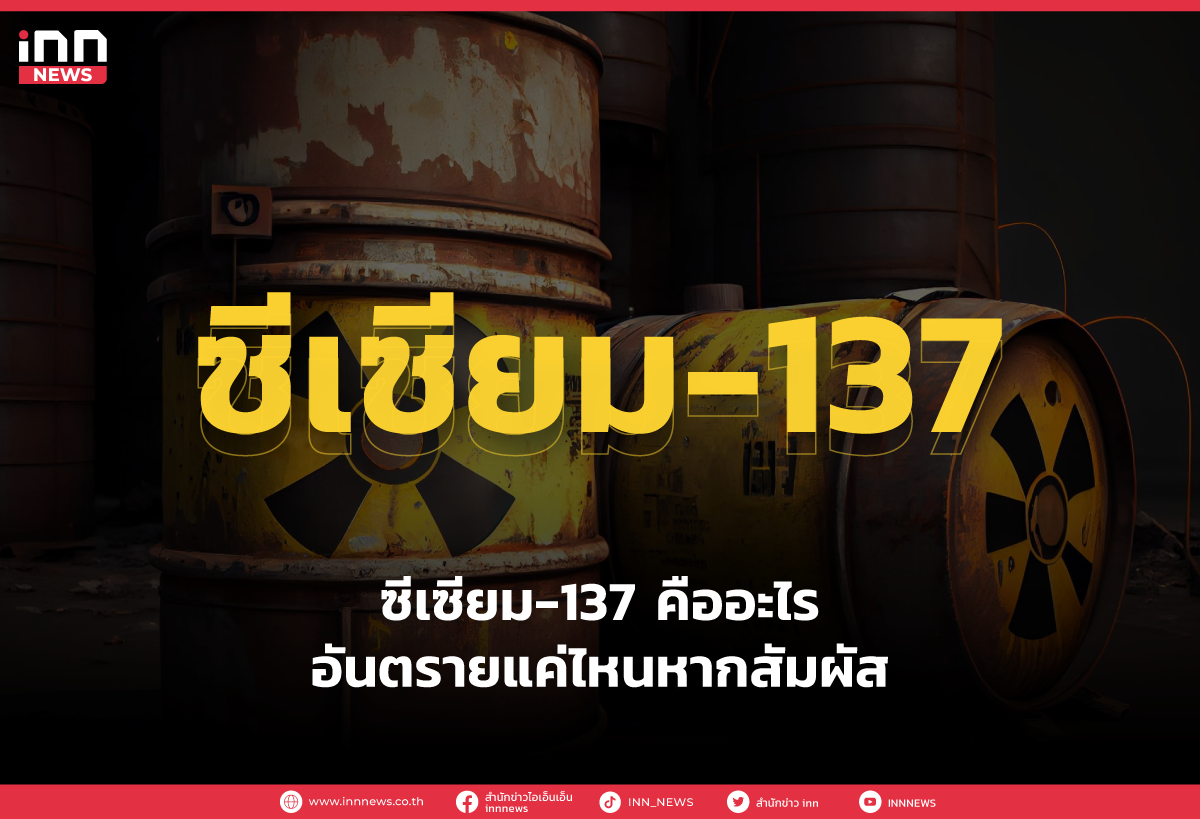ซีเซียม-137 คืออะไร อันตรายแค่ไหนหากสัมผัส