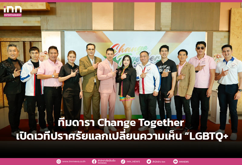 ทีมดารา Change Together เปิดเวทีปราศรัยแลกเปลี่ยนความเห็น “LGBTQ+
