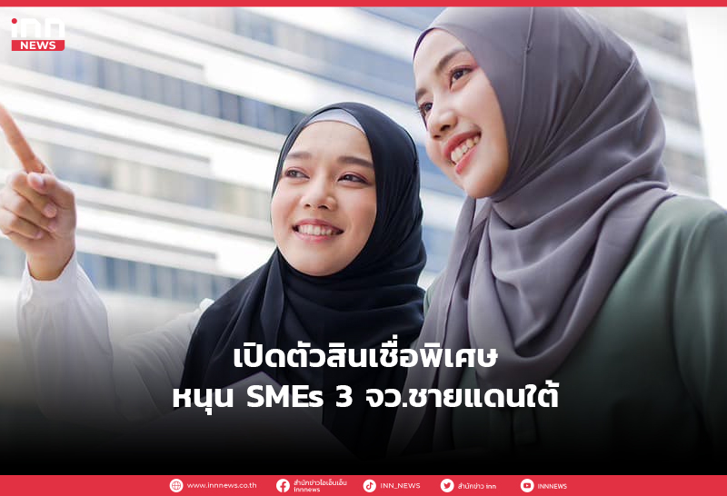 เปิดตัวสินเชื่อพิเศษ หนุน SMEs 3 จว.ชายแดนใต้