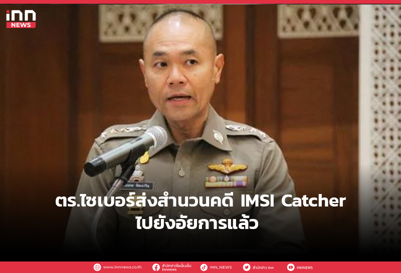 ตร.ไซเบอร์ส่งสำนวนคดี IMSI Catcherไปยังอัยการแล้ว