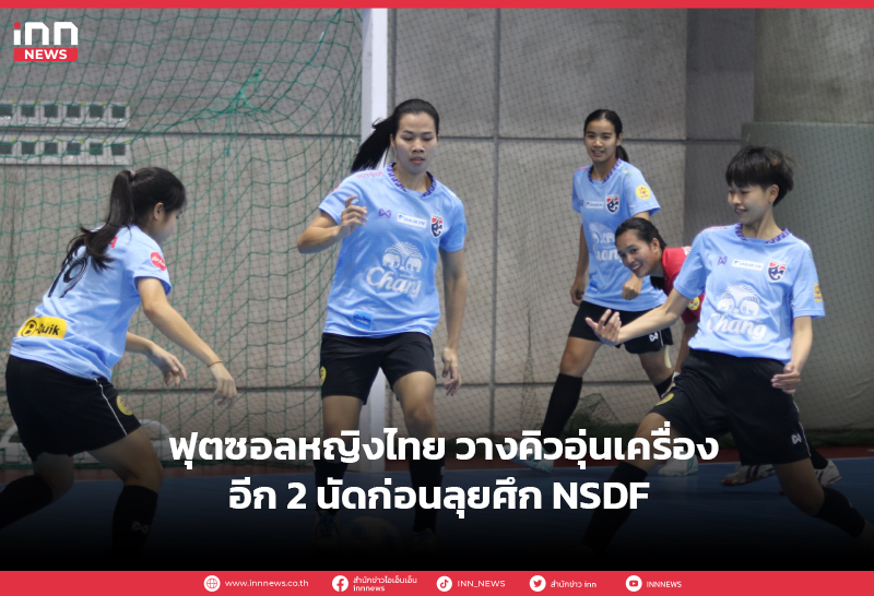 ฟุตซอลหญิงไทย วางคิวอุ่นเครื่องอีก 2 นัดก่อนลุยศึก NSDF