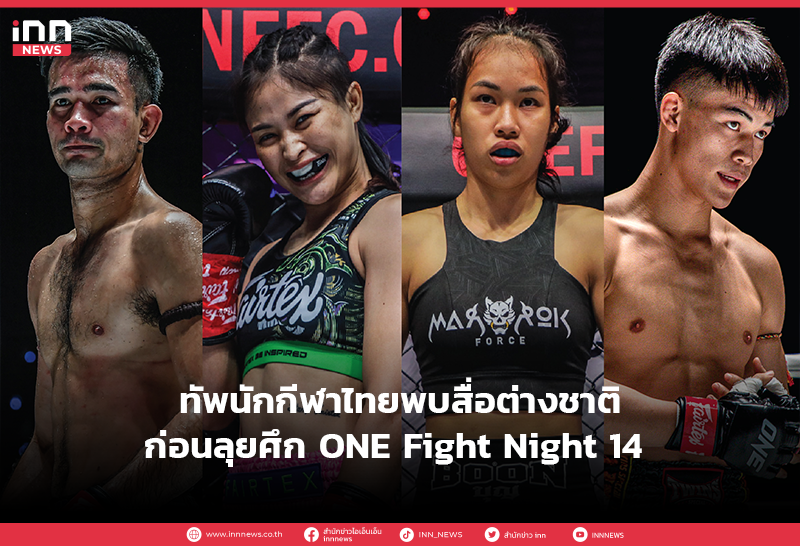 ทัพนักกีฬาไทยพบสื่อต่างชาติก่อนลุยศึก ONE Fight Night 14