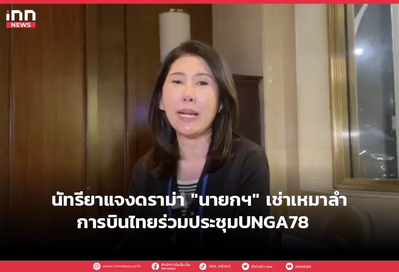 นัทรียาแจงดราม่า "นายกฯ" เช่าเหมาลำการบินไทยร่วมประชุมUNGA78