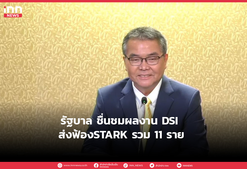 รัฐบาล ชื่นชมผลงาน DSI ส่งฟ้องSTARK รวม 11 ราย