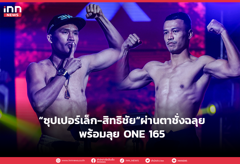 “ซุปเปอร์เล็ก-สิทธิชัย” ผ่านตาชั่งฉลุย พร้อมลุย ONE 165