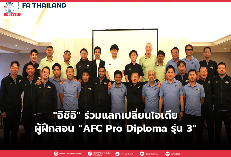 อิชิอิ" ร่วมแลกเปลี่ยนไอเดีย ผู้ฝึกสอน “AFC Pro Diploma รุ่น 3”