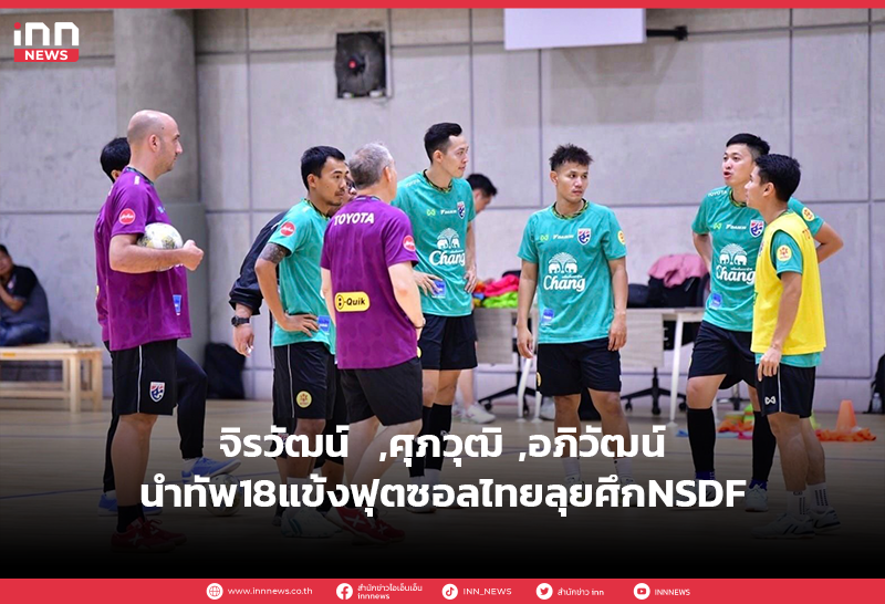 จิรวัฒน์ ,ศุภวุฒิ ,อภิวัฒน์ นำทัพ18แข้งฟุตซอลไทยลุยศึกNSDF