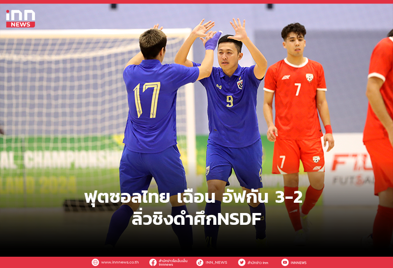 ฟุตซอลไทย เฉือน อัฟกัน 3-2 ลิ่วชิงดำศึกNSDF