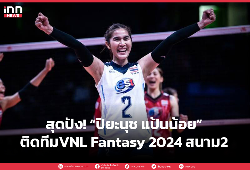 สุดปัง! “ปิยะนุช แป้นน้อย” ติดทีมผู้เล่นยอดเยี่ยม VNL Fantasy 2024 สนาม2