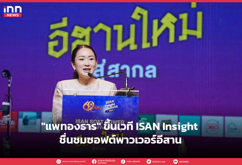 "แพทองธาร" ขึ้นเวที ISAN Insight ชื่นชมซอฟต์พาวเวอร์อีสาน