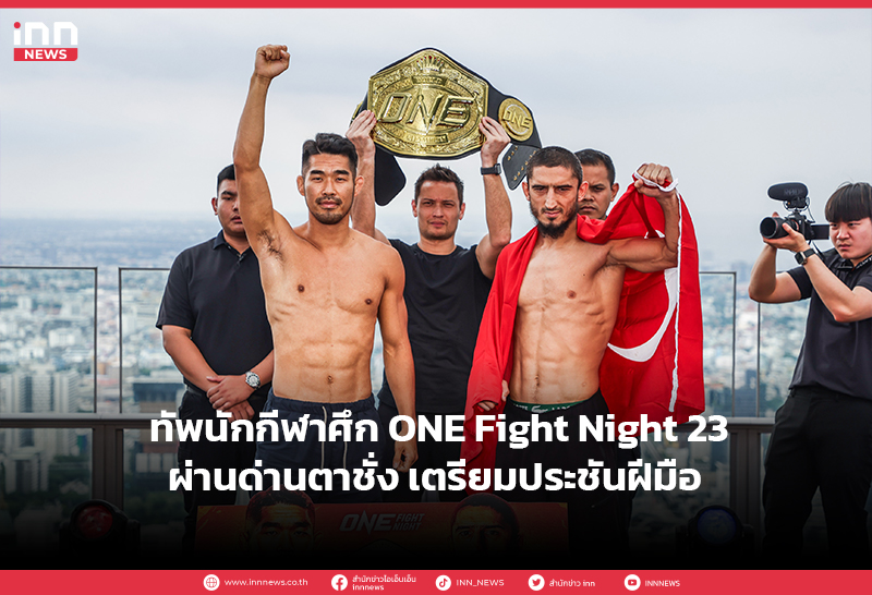 ทัพนักกีฬาศึก ONE Fight Night 23 ผ่านด่านตาชั่ง เตรียมประชันฝีมือ