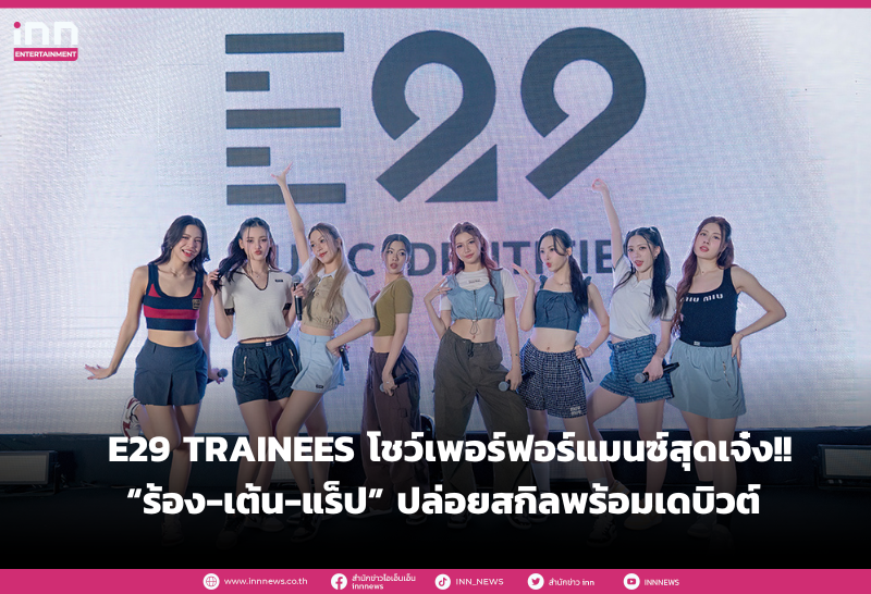 E29 TRAINEES โชว์เพอร์ฟอร์แมนซ์สุดเจ๋ง!! “ร้อง-เต้น-แร็ป” ปล่อยสกิลพร้อมเดบิวต์