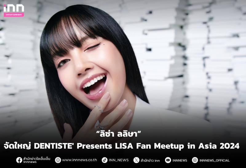 "ลิซ่า" จัดใหญ่ DENTISTE' Presents LISA Fan Meetup in Asia 2024