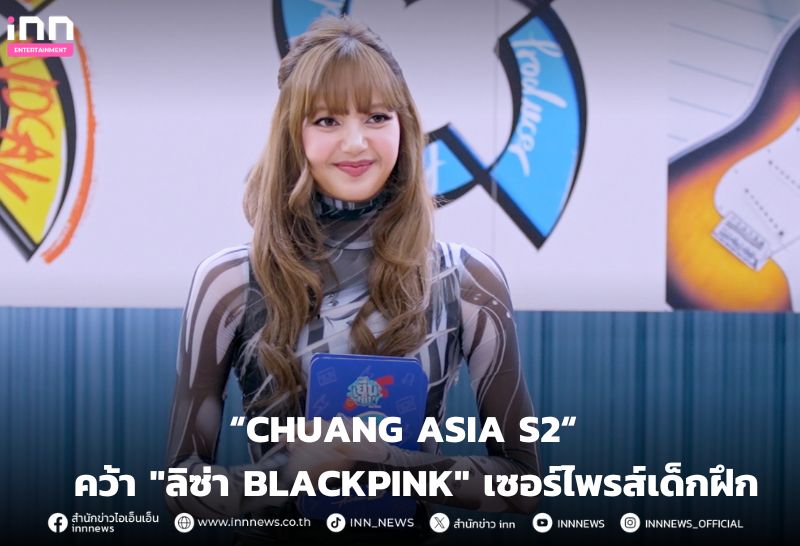 CHUANG ASIA S2 ทำเกิน! คว้า "ลิซ่า BLACKPINK" เซอร์ไพรส์เด็กฝึก