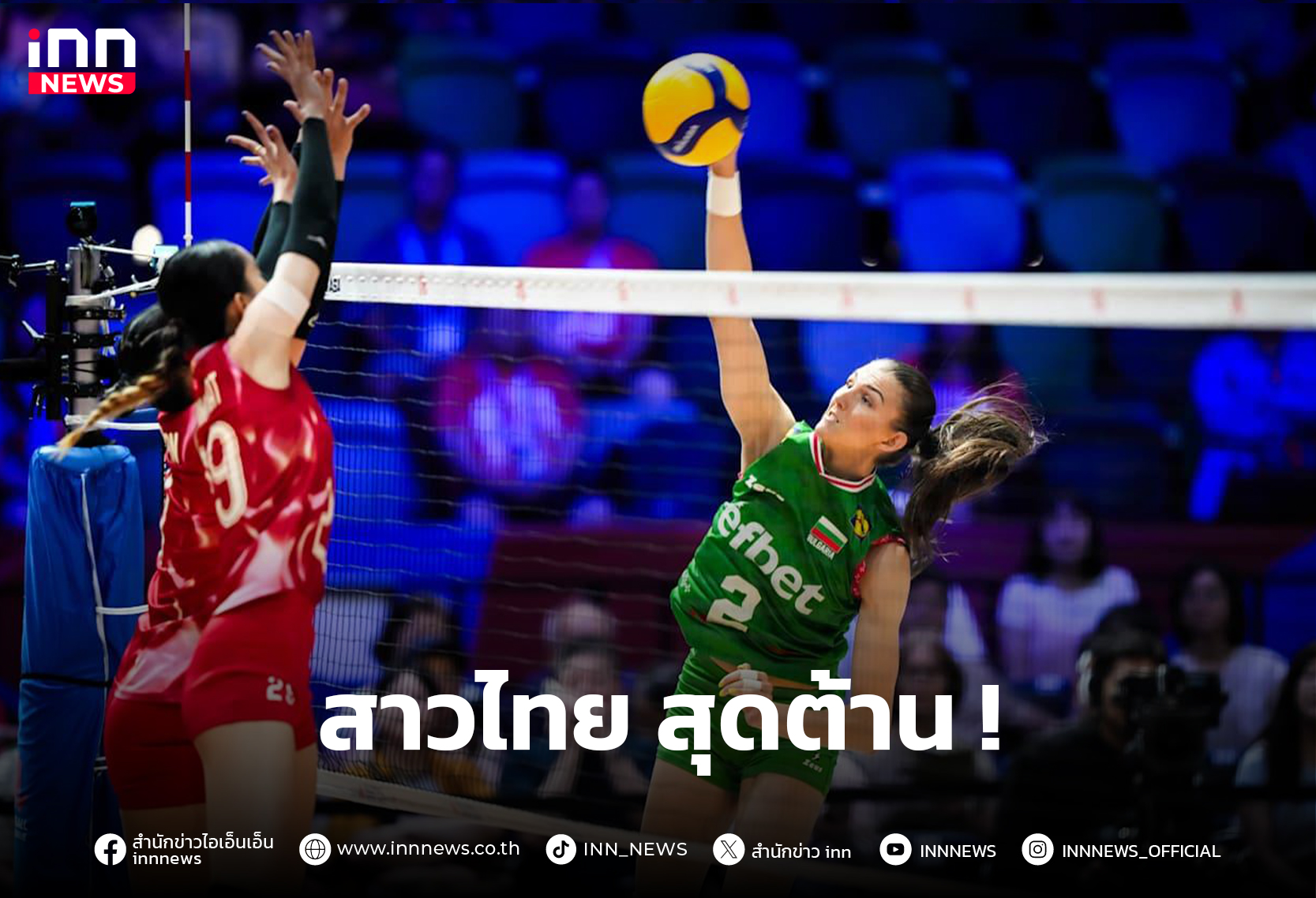 นักตบสาวไทย สุดต้าน พ่าย บัลแกเรีย 2-3 ส่งท้ายสนาม2 - INN News