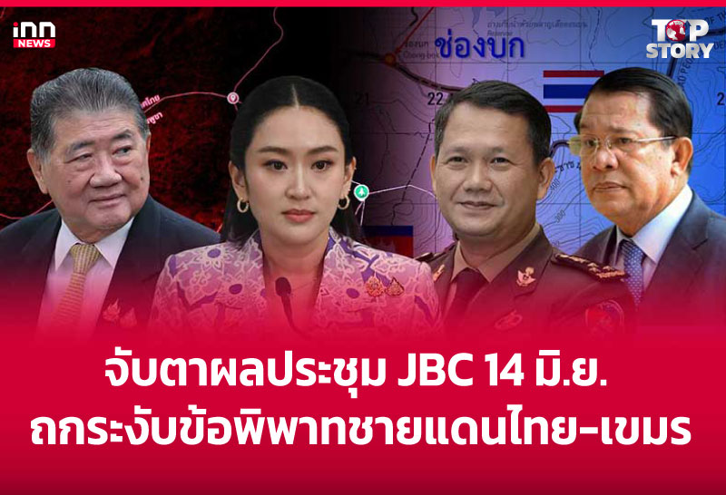 จับตาผลประชุม JBC 14 มิ.ย. ถกระงับข้อพิพาทชายแดนไทย-เขมร - INN News