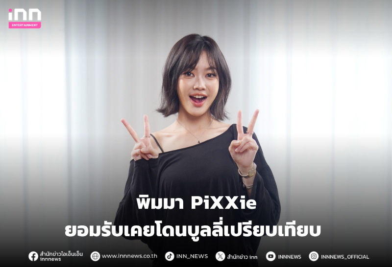 พิมมา PiXXie ยอมรับเคยโดนบูลลี่เปรียบเทียบ