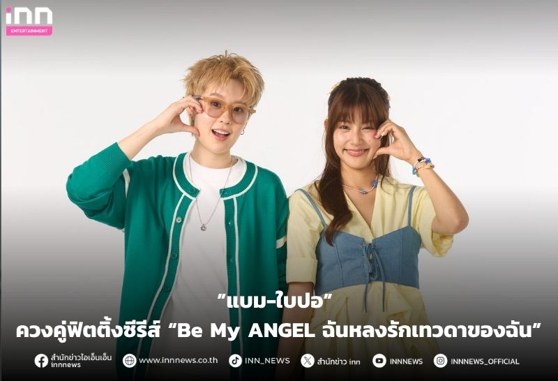”แบม-ใบปอ” ควงคู่ฟิตติ้งซีรีส์ “Be My ANGEL ฉันหลงรักเทวดาของฉัน”