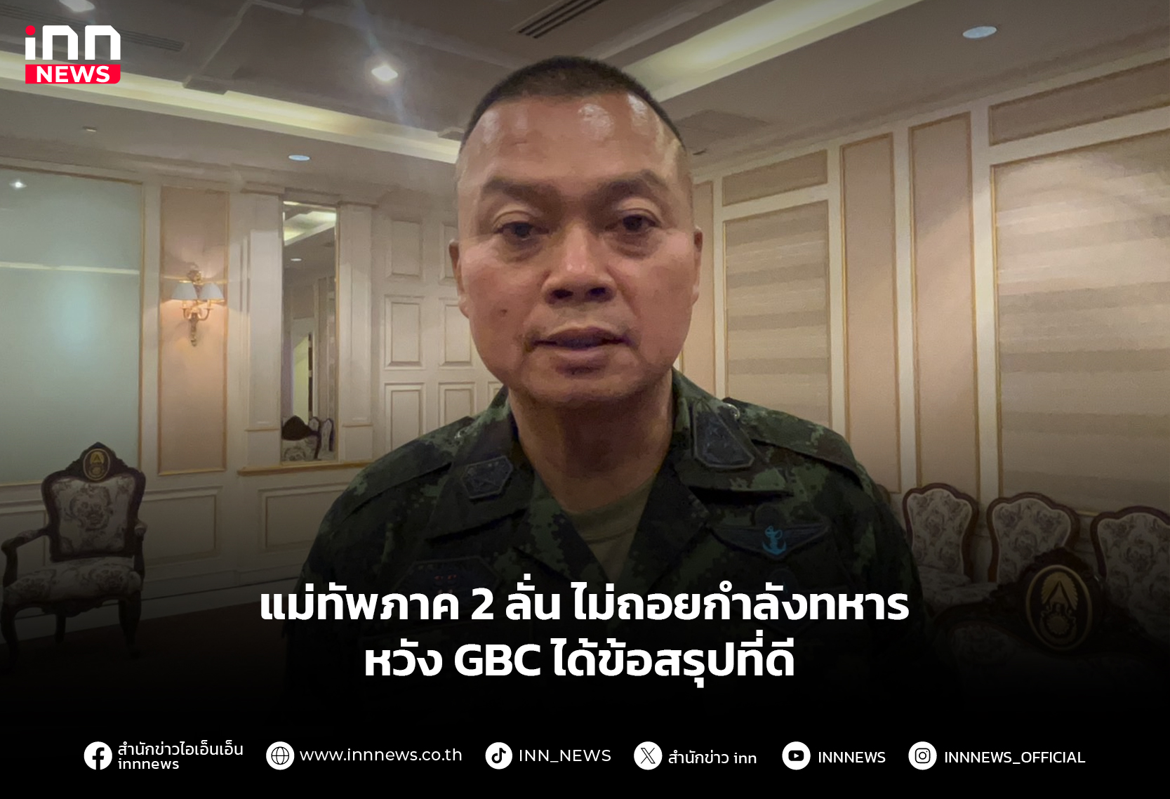 แม่ทัพภาค 2 ลั่น ไม่ถอยกำลังทหาร หวัง GBC ได้ข้อสรุปที่ดี